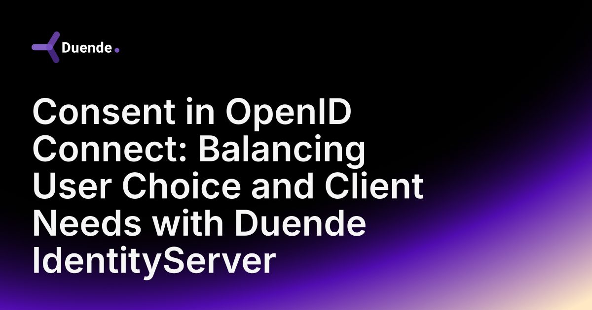 Consent in OpenID Connect: Balancing User Choice and Client Needs with Duende IdentityServer ...